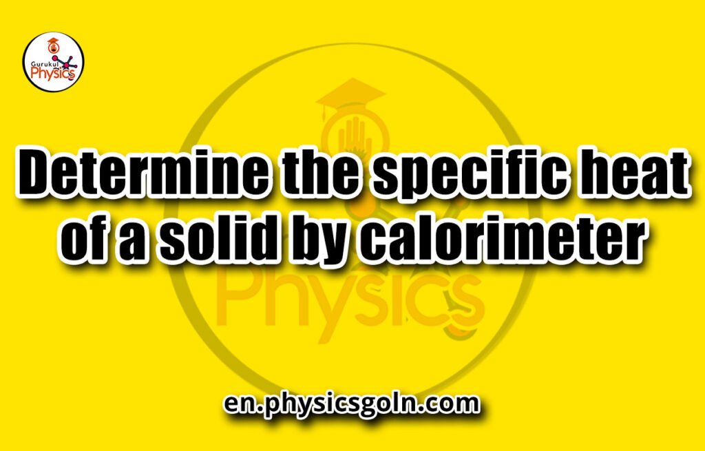 Determine the specific heat of a solid by calorimeter - Physics Gurukul ...