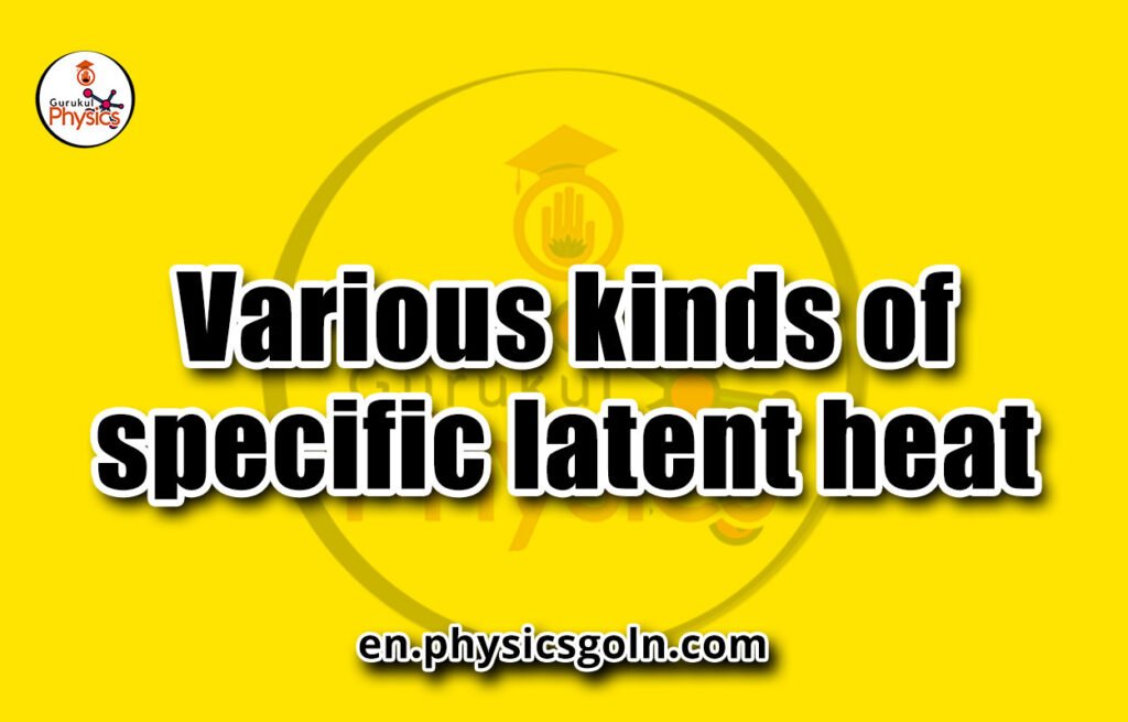 Various kinds of specific latent heat - Physics Gurukul, GOLN